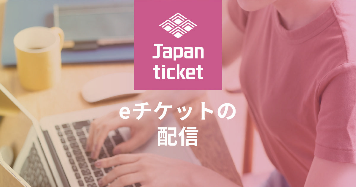 eチケットの配信機能｜Japanticket｜観光事業者のインバウンド集客をトータルサポート